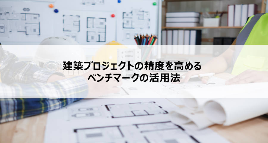 建築プロジェクトの精度を高める: ベンチマークの活用法【ConMaga(コンマガ)】