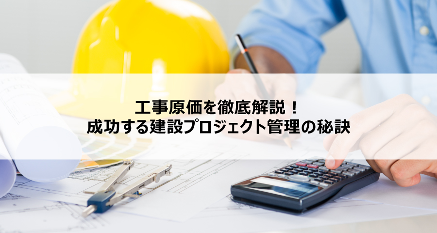 工事原価を徹底解説！成功する建設プロジェクト管理の秘訣【ConMaga(コンマガ)】